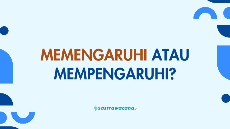 Memengaruhi atau Mempengaruhi? Ini yang Benar Menurut KBBI